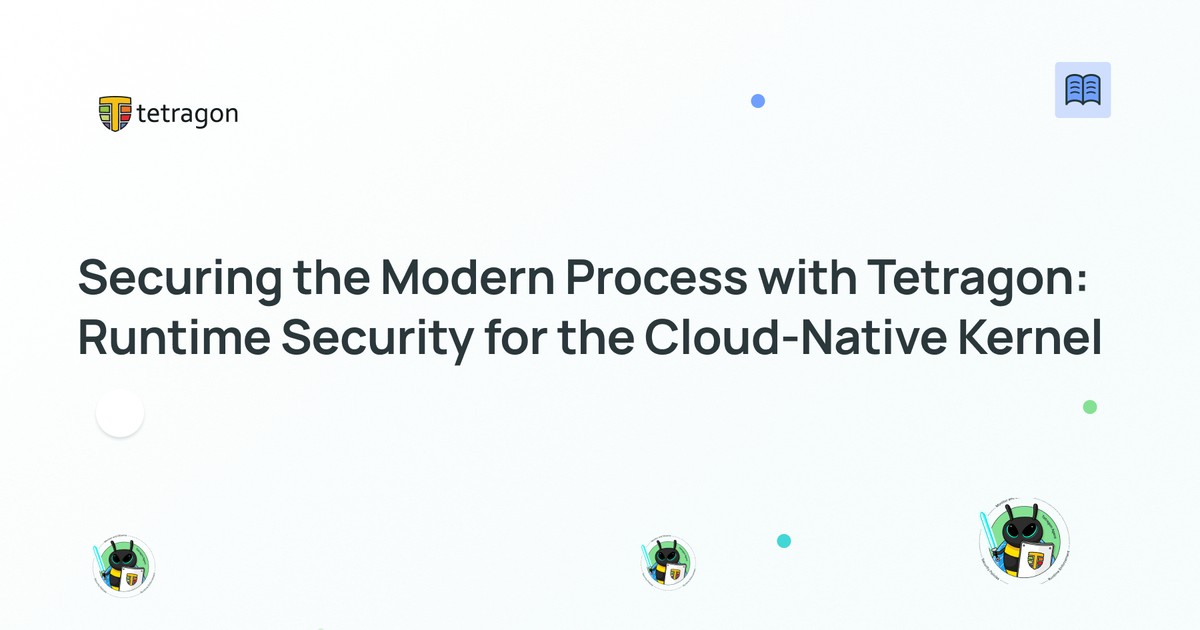 Securing the Modern Process with Tetragon: Runtime Security for the Cloud-Native Kernel